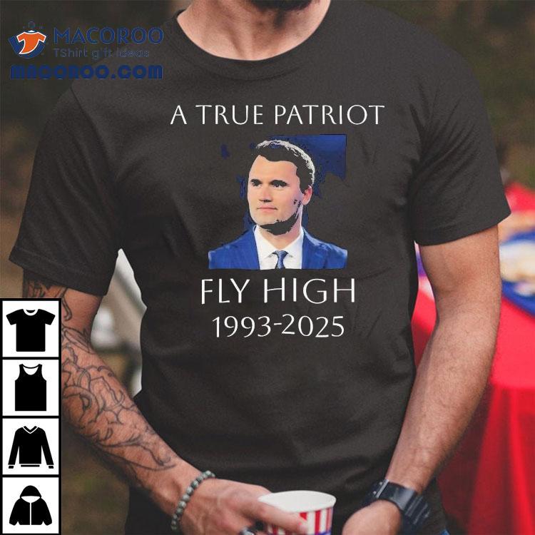 A True Patriot Charlie Kirk Fly High 1993 2025 Honoring The Life Of ...